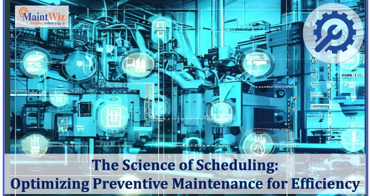 The Science of Scheduling: Optimizing Preventive Maintenance for Efficiency - Maintwiz